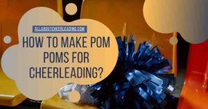 How to Make Pom Poms for Cheerleading: A Comprehensive DIY Guide