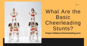 What Are the Basic Cheerleading Stunts? A Comprehensive Guide